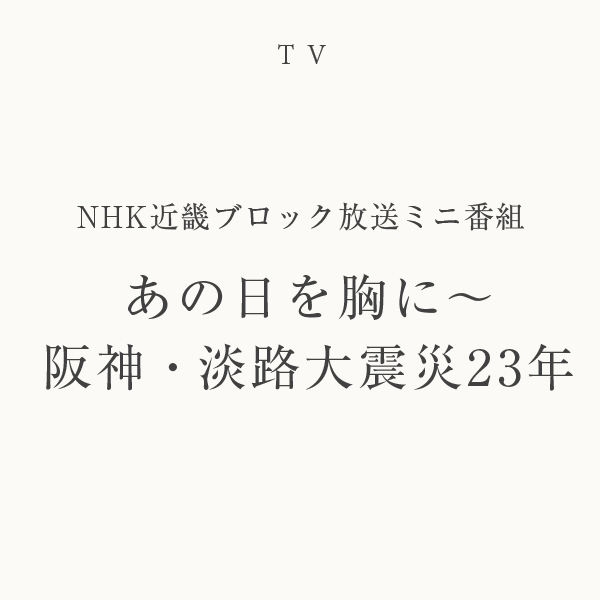 NHK近畿ブロック放送ミニ番組「あの日を胸に〜阪神・淡路大震災23年」 ｜ MAMIKO HIRAI